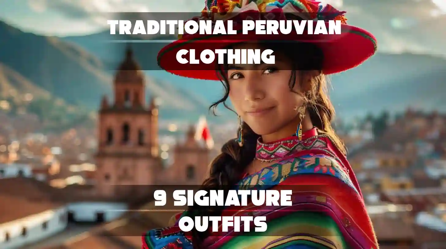 Traditional Peruvian Clothing: 9 Signature Outfits