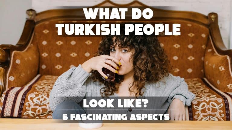 What Do Turkish People Look Like? 6 Fascinating Aspects