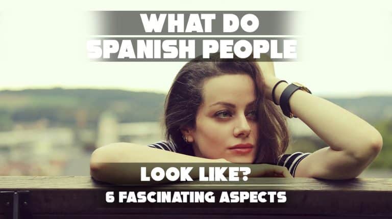 What Do Spanish People Look Like? 6 Fascinating Aspects